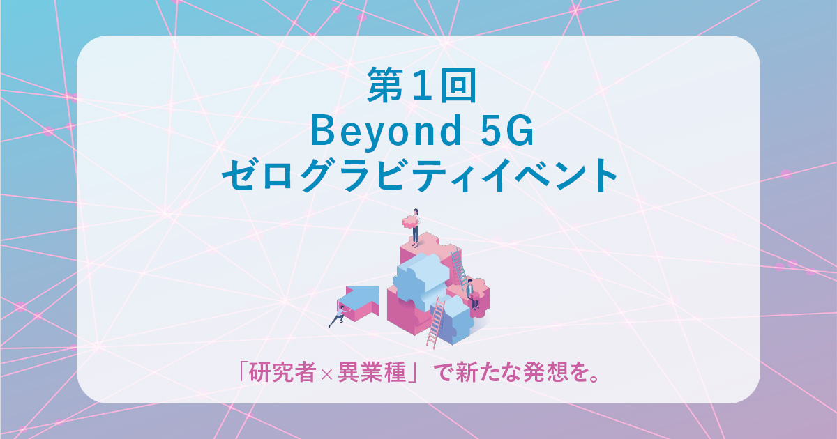 【Report】第1回 Beyond 5G ゼログラビティイベント - Beyond5G研究開発推進ユニット/NICT