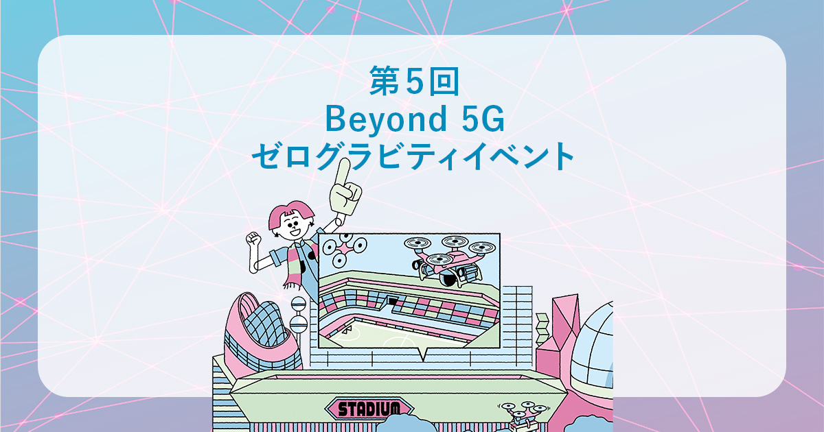 【Sakuraのいいね！#19】第5回Beyond 5Gゼログラビティイベントを開催しました。 - Beyond5G研究開発推進ユニット/NICT